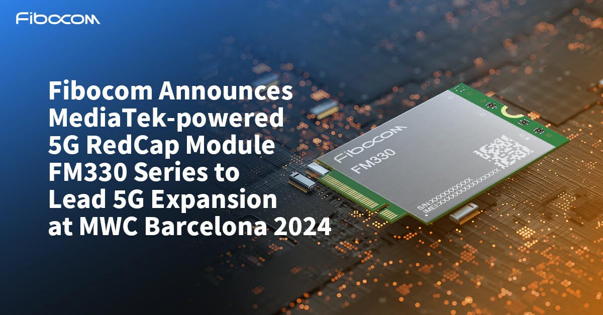 Fibocom Announces MediaTek-powered 5G RedCap Module FM330 Series to Lead 5G Expansion at MWC ...